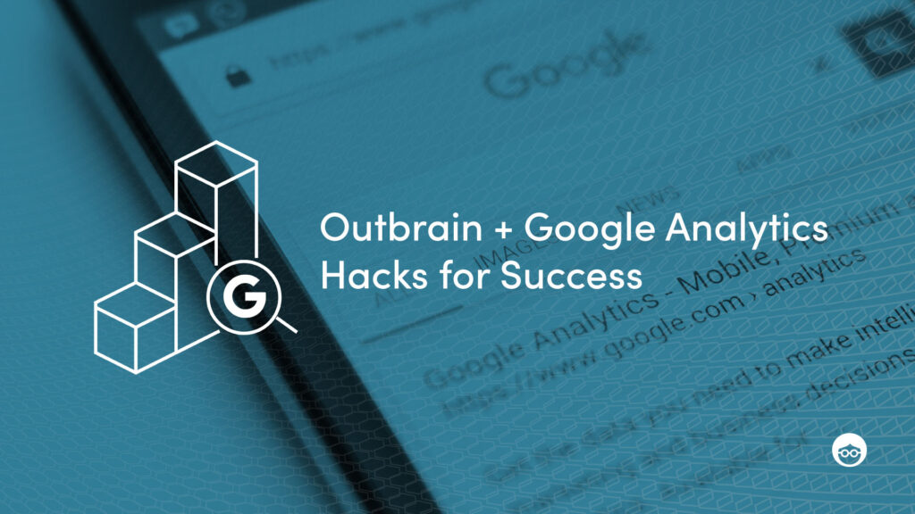 3 Google Analytics Hacks to Optimize and Measure Your Outbrain ...